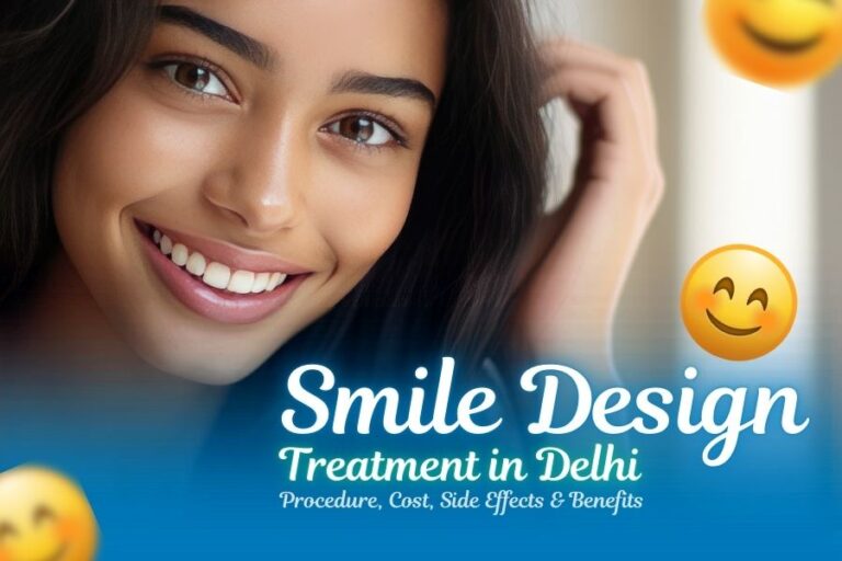 Smile Design Treatment in Delhi: Procedure, Cost, Side Effects, Benefits